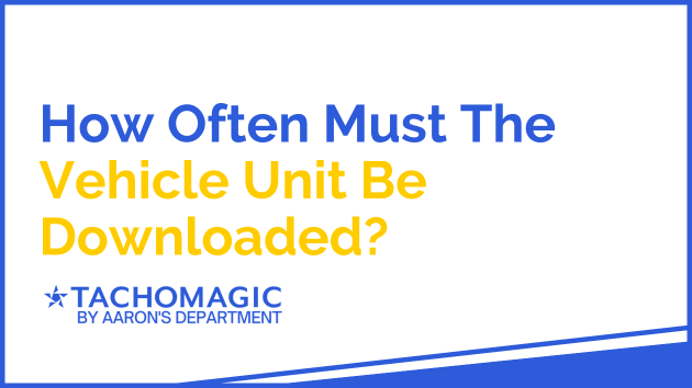 How Often Must The Vehicle Unit Be Downloaded? - Tachomagic