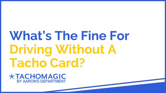 What Is The Driving Without A Tacho Card Fine? - Tachomagic